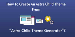 How To Generate Astra Child Theme for [Free]: Complete Guide?